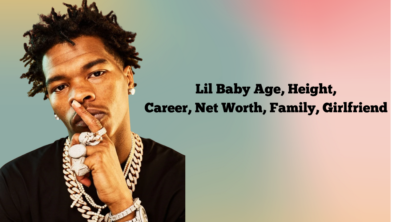 Lil Baby Age, Height, Career, Net Worth, Family, Girlfriend
