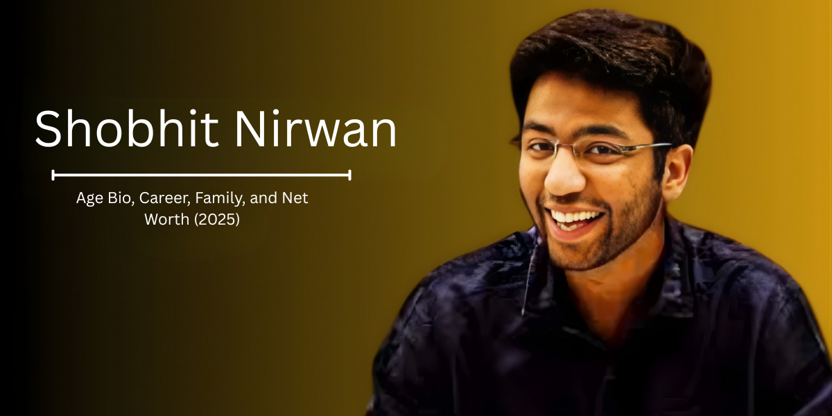 Shobhit Nirwan: Age Bio, Career, Family, and Net Worth (2025)